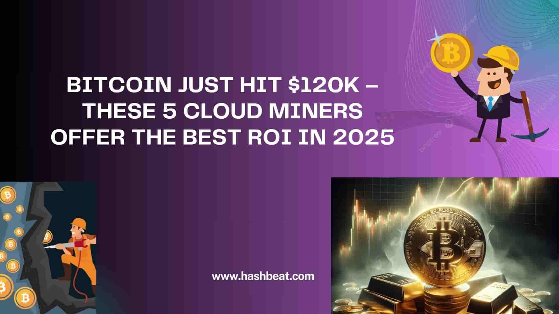 Bitcoin Just Hit $120K – These 5 Cloud Miners Offer The Best ROI in 2025
